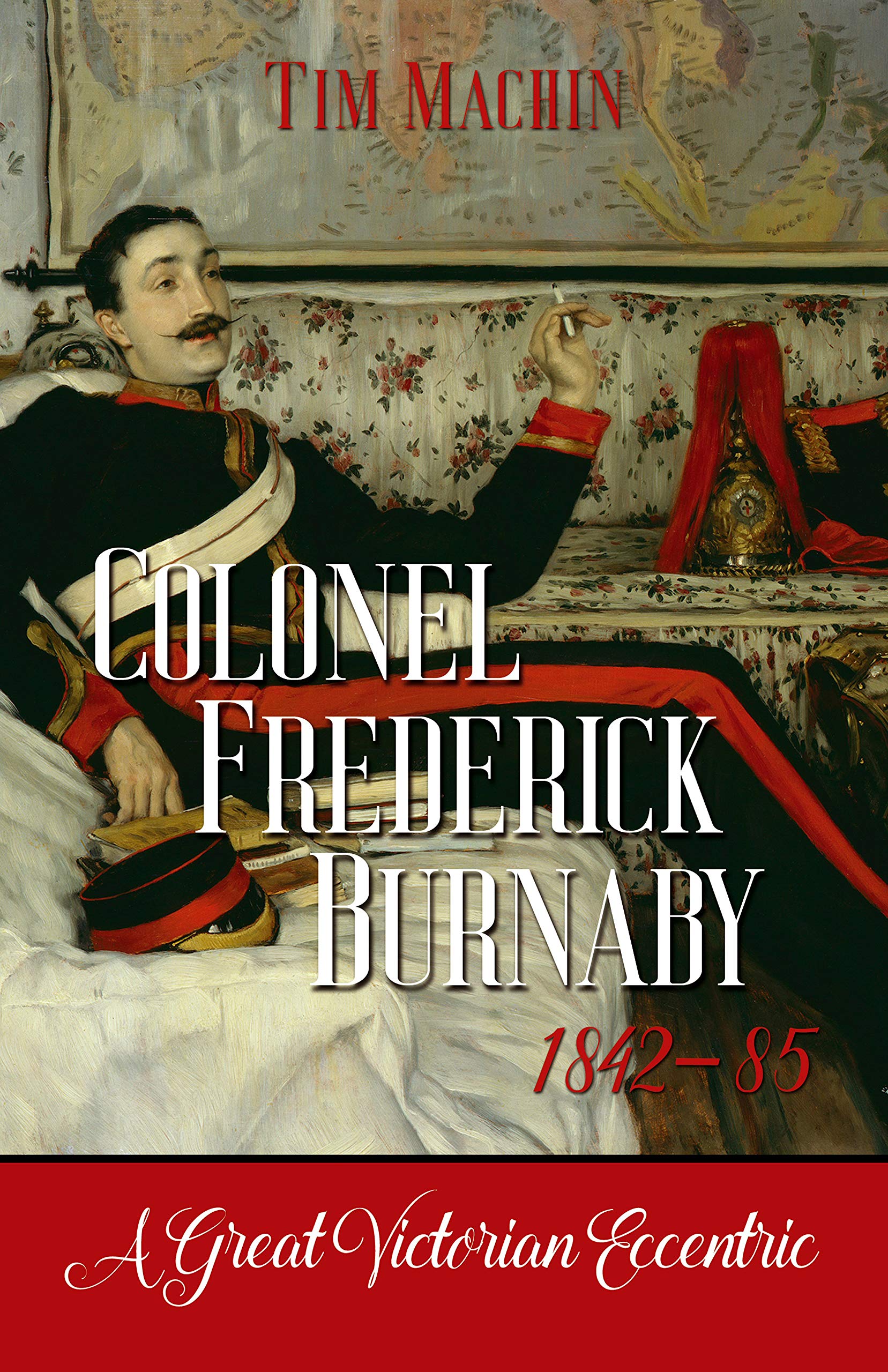 Colonel Frederick Burnaby 1842-85: A Great Victorian Eccentric by Tim ...