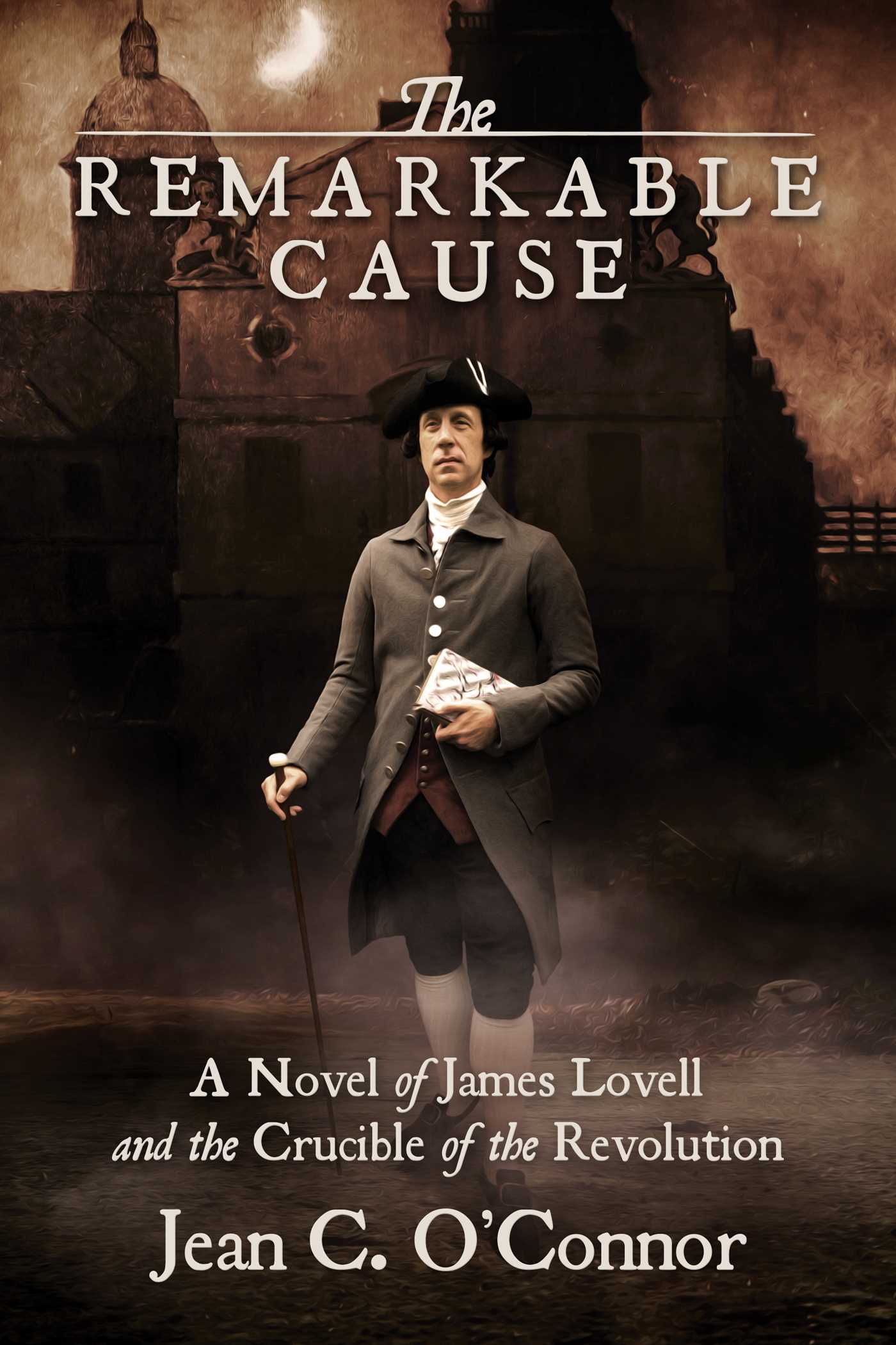 The Remarkable Cause: A Novel of James Lovell and the Crucible of the Revolution by Jean C. O ...