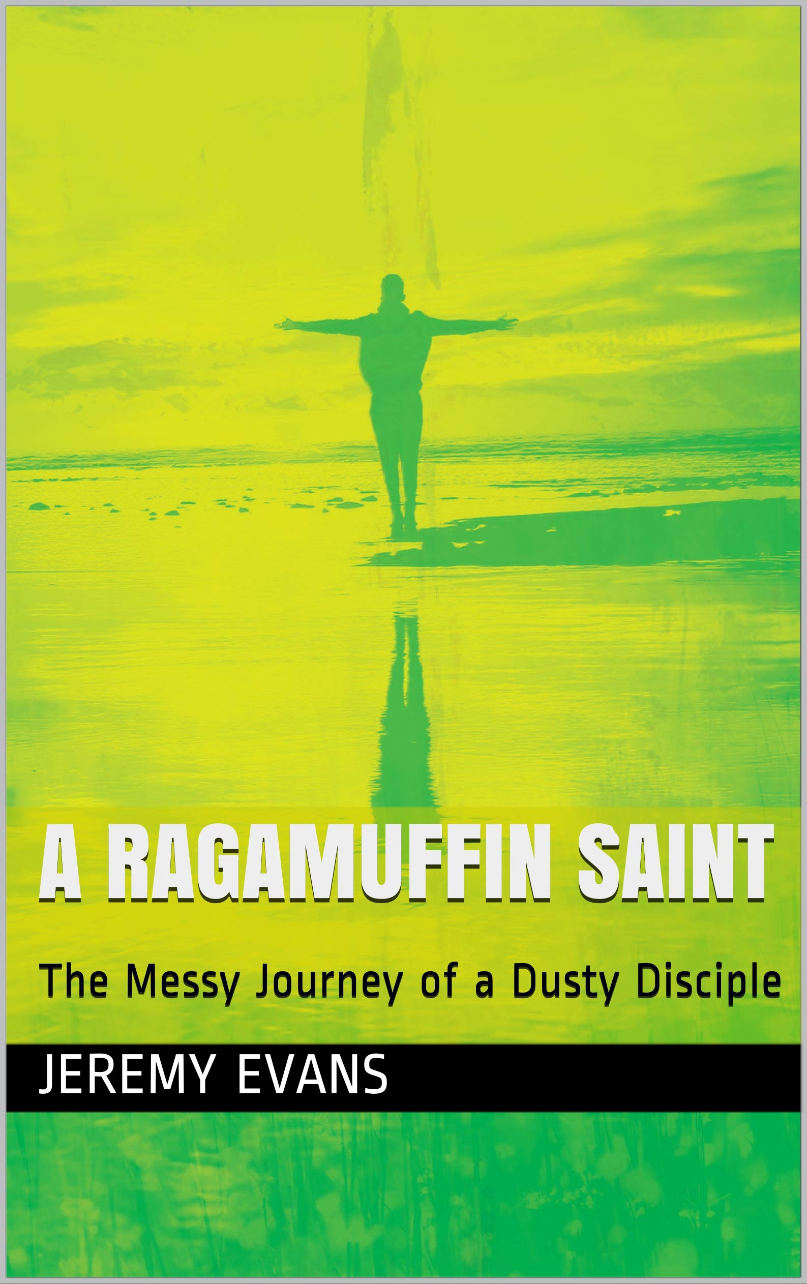 A Ragamuffin Saint: The Messy Journey of a Dusty Disciple by Jeremy ...