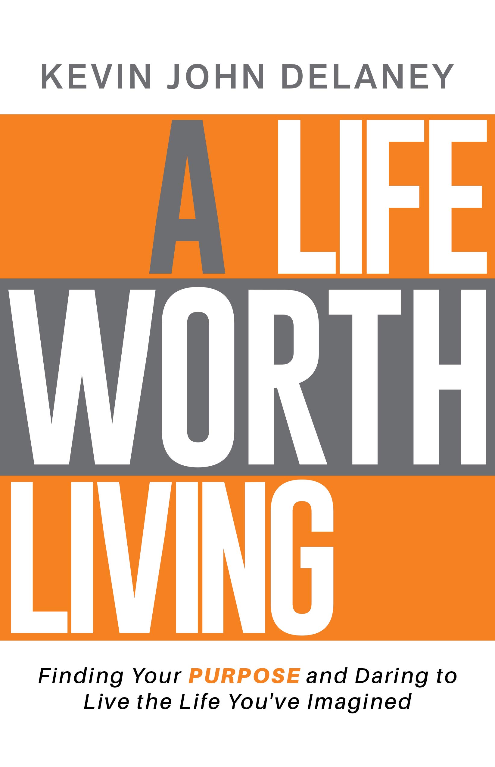 A Life Worth Living: Finding Your Purpose and Daring to Live the Life ...