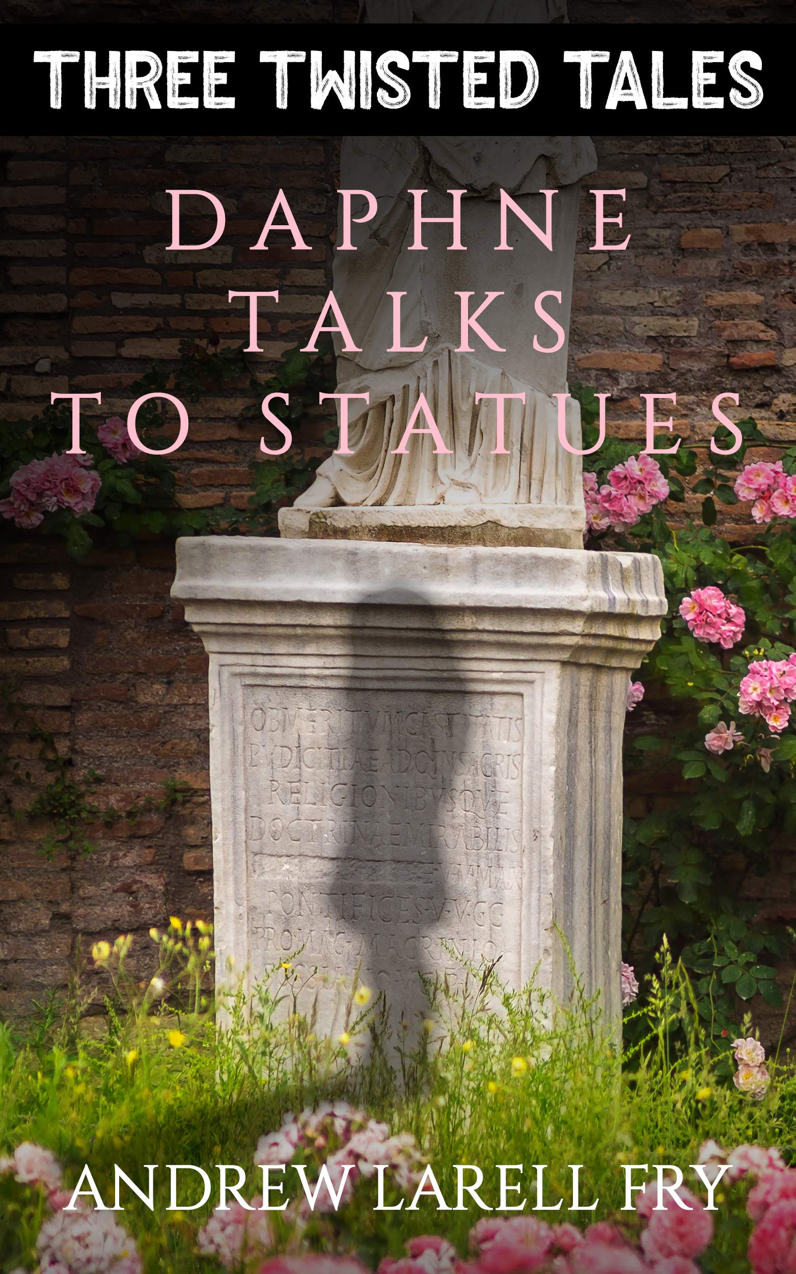 Daphne Talks to Statues (Three Twisted Tales) by Andrew LaRell Fry ...