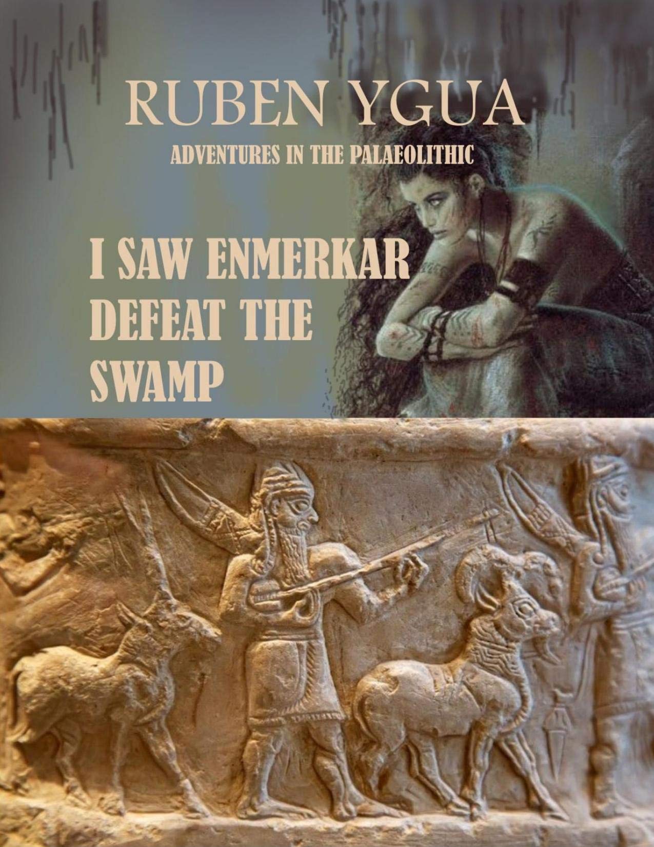 I SAW ENMERKAR DEFEAT THE SWAMP: ADVENTURES IN THE PALAEOLITHIC by Ruben Ygua | Goodreads