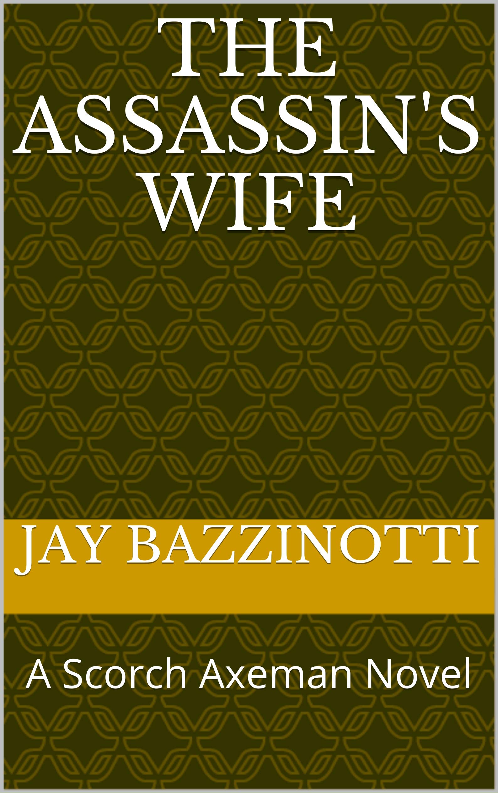 The Assassin's Wife: A Scorch Axeman Novel by Jay Bazzinotti | Goodreads