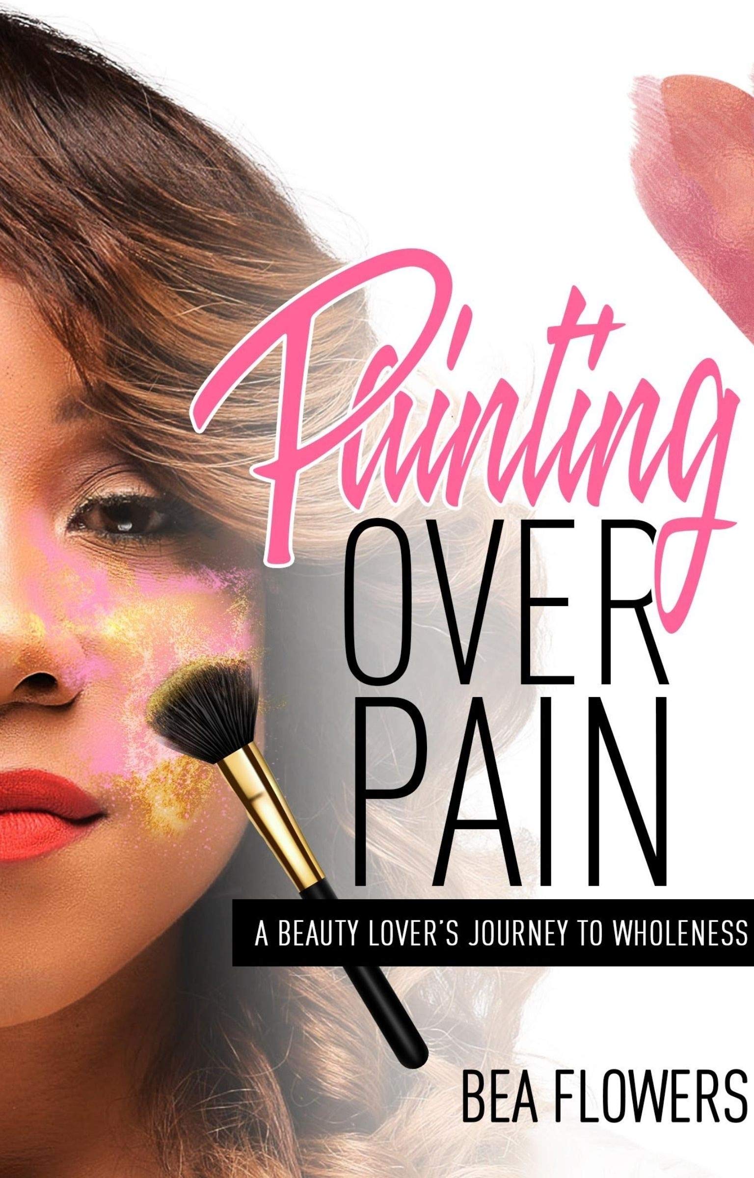 Painting Over Pain: A Beauty Lover's Journey to Wholeness by Bea ...