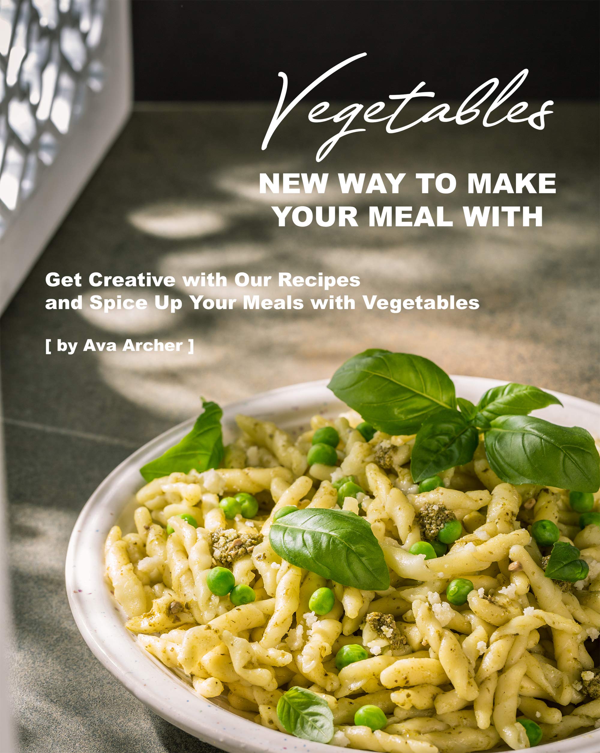 New Way to Make Your Meal with Vegetables: Get Creative with Our ...