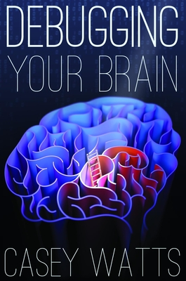 Debugging Your Brain by Casey S Watts | Goodreads