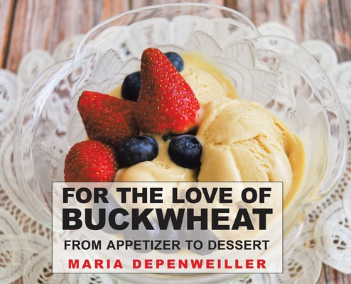 For the Love of Buckwheat: From Appetizer to Dessert by Maria ...