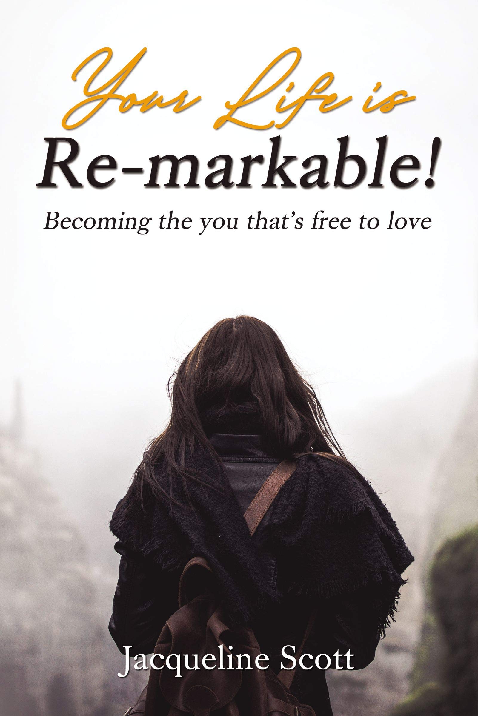 Your Life is Re-markable!: Becoming the you that's free to love by Jacqueline Scott | Goodreads