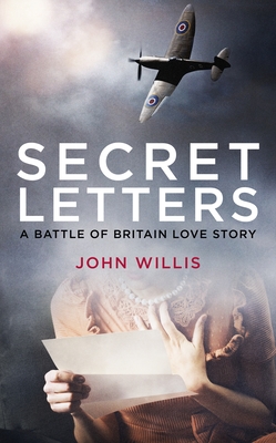 Secret Letters: A Battle of Britain Love Story by John Willis | Goodreads