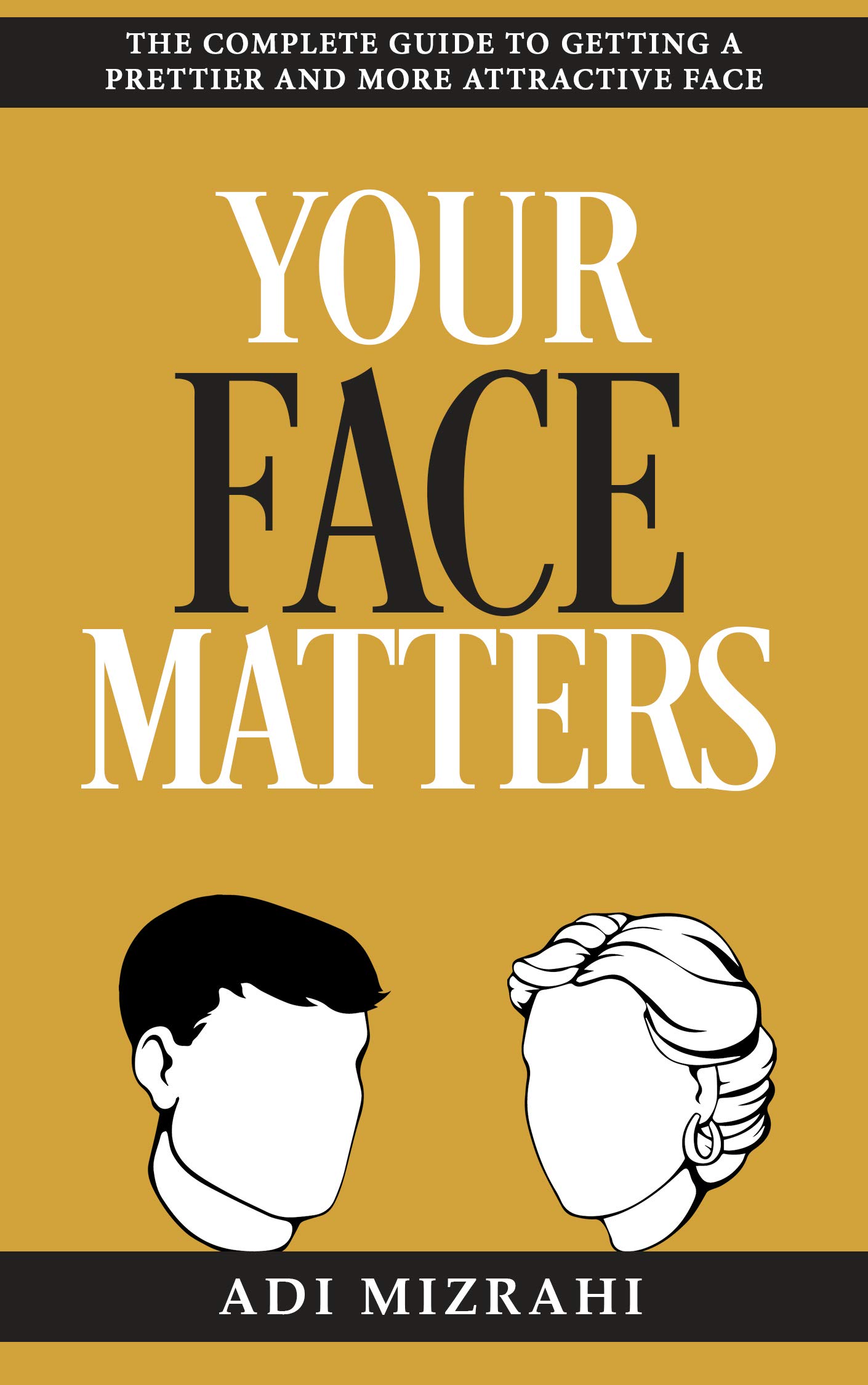 Your Face Matters: The Complete Guide to Getting a Prettier and More ...