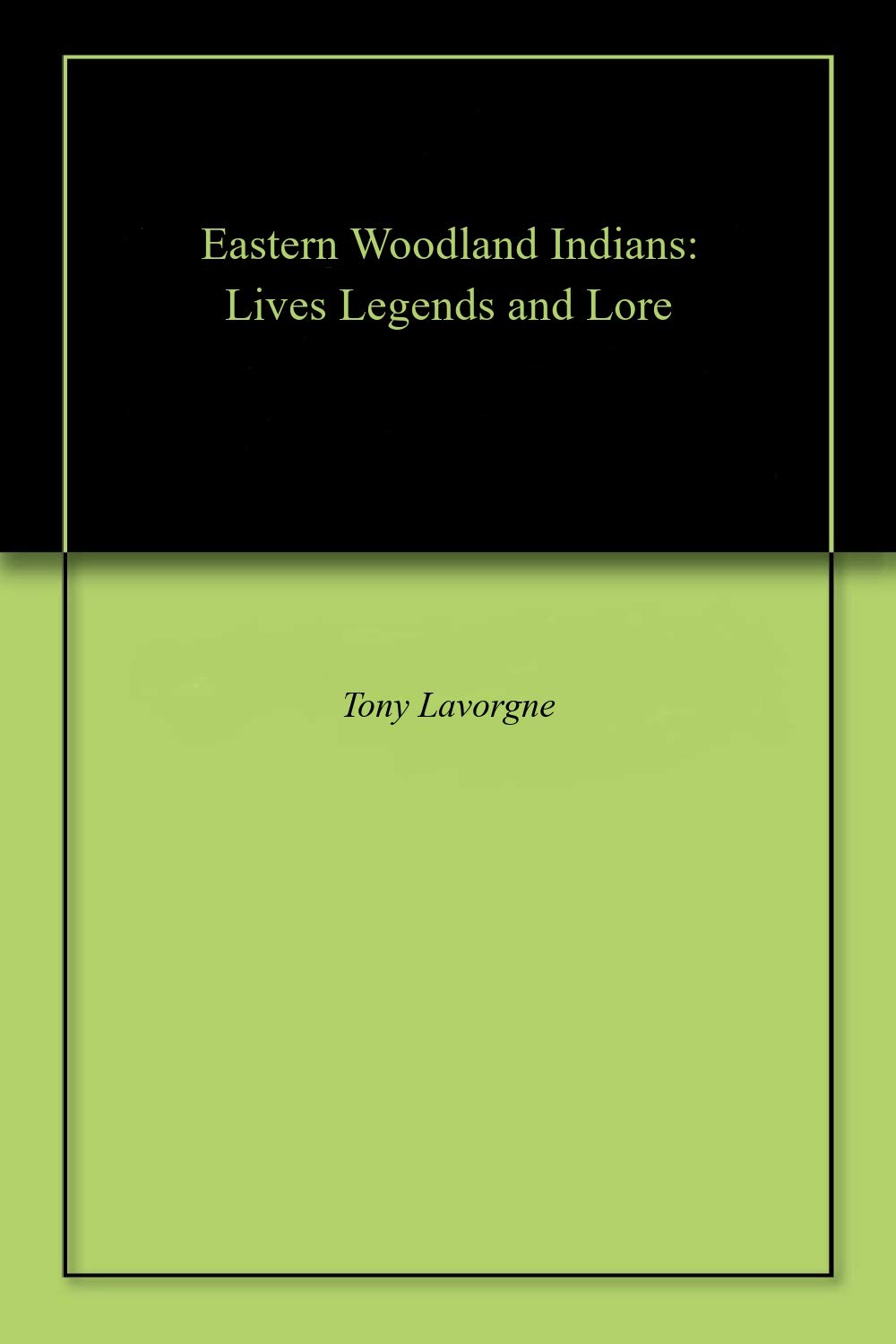 Eastern Woodland Indians: Lives Legends and Lore by Tony Lavorgne ...