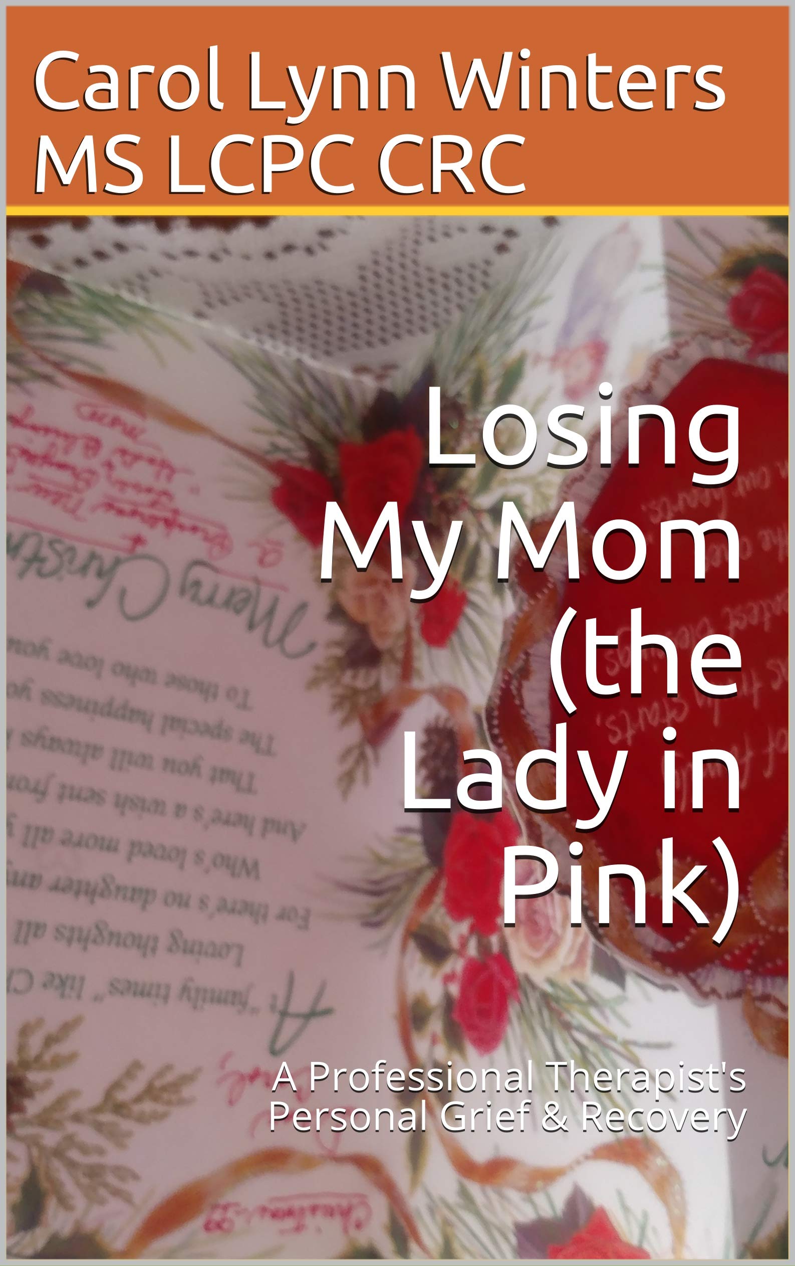 Losing My Mom (the Lady in Pink): A Professional Therapist's Personal Grief & Recovery by Carol ...