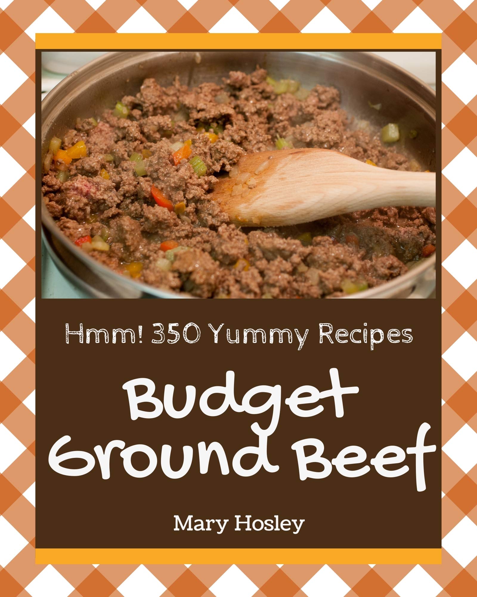 Hmm! 350 Yummy Budget Ground Beef Recipes: Save Your Cooking Moments ...