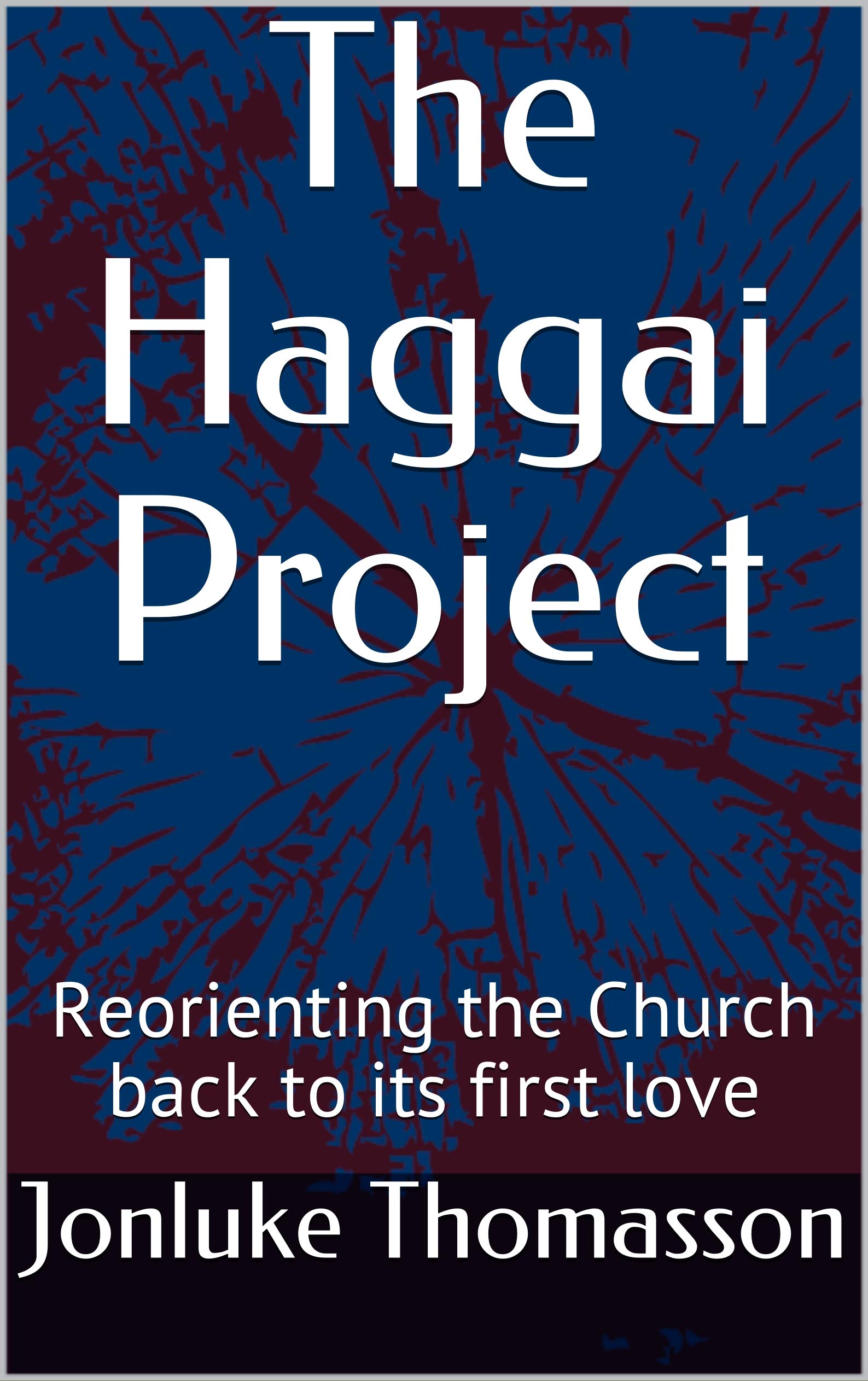 The Haggai Project: Reorienting the Church back to its first love by ...