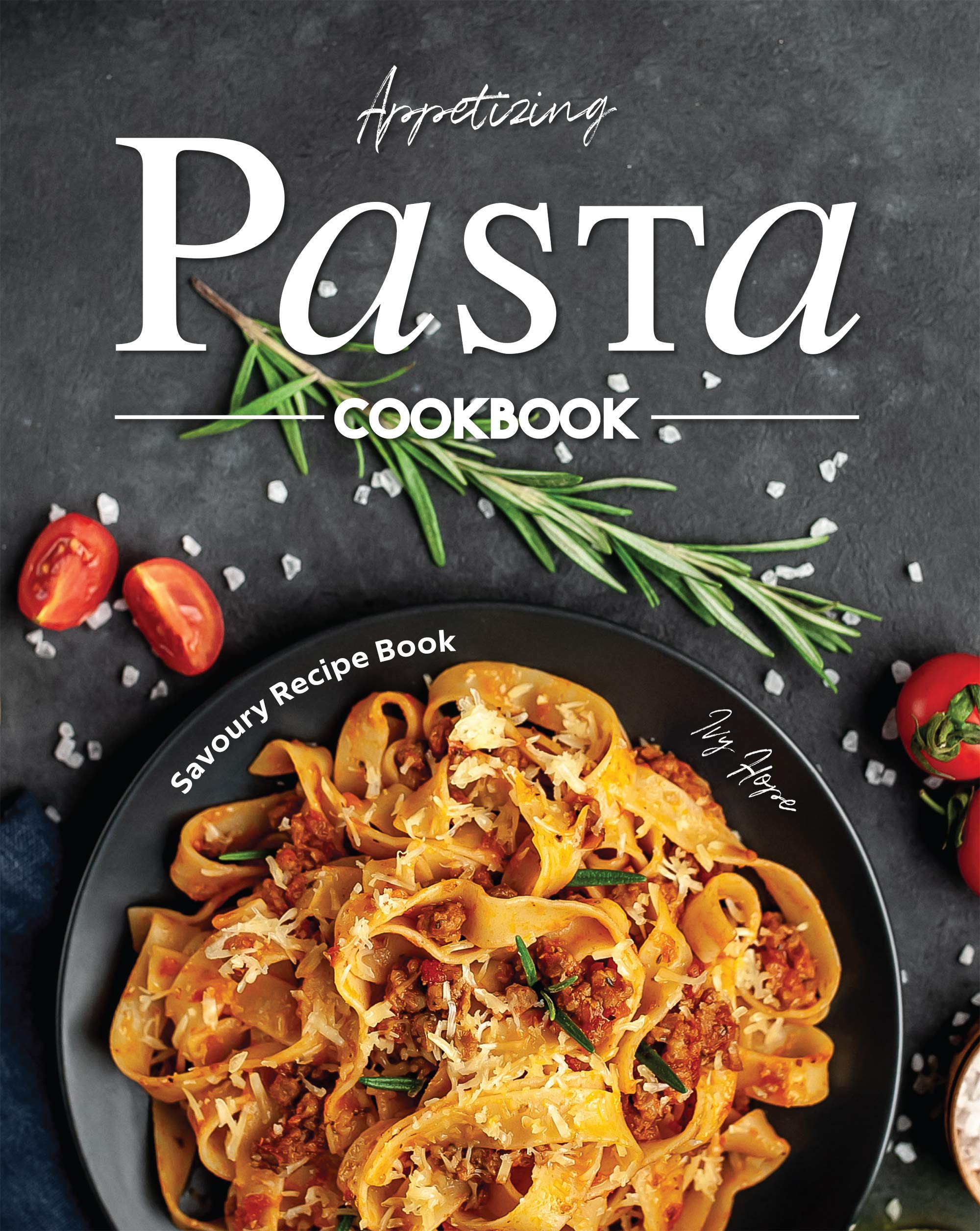 Appetizing Pasta Cookbook: Savoury Recipe Book by Ivy Hope | Goodreads