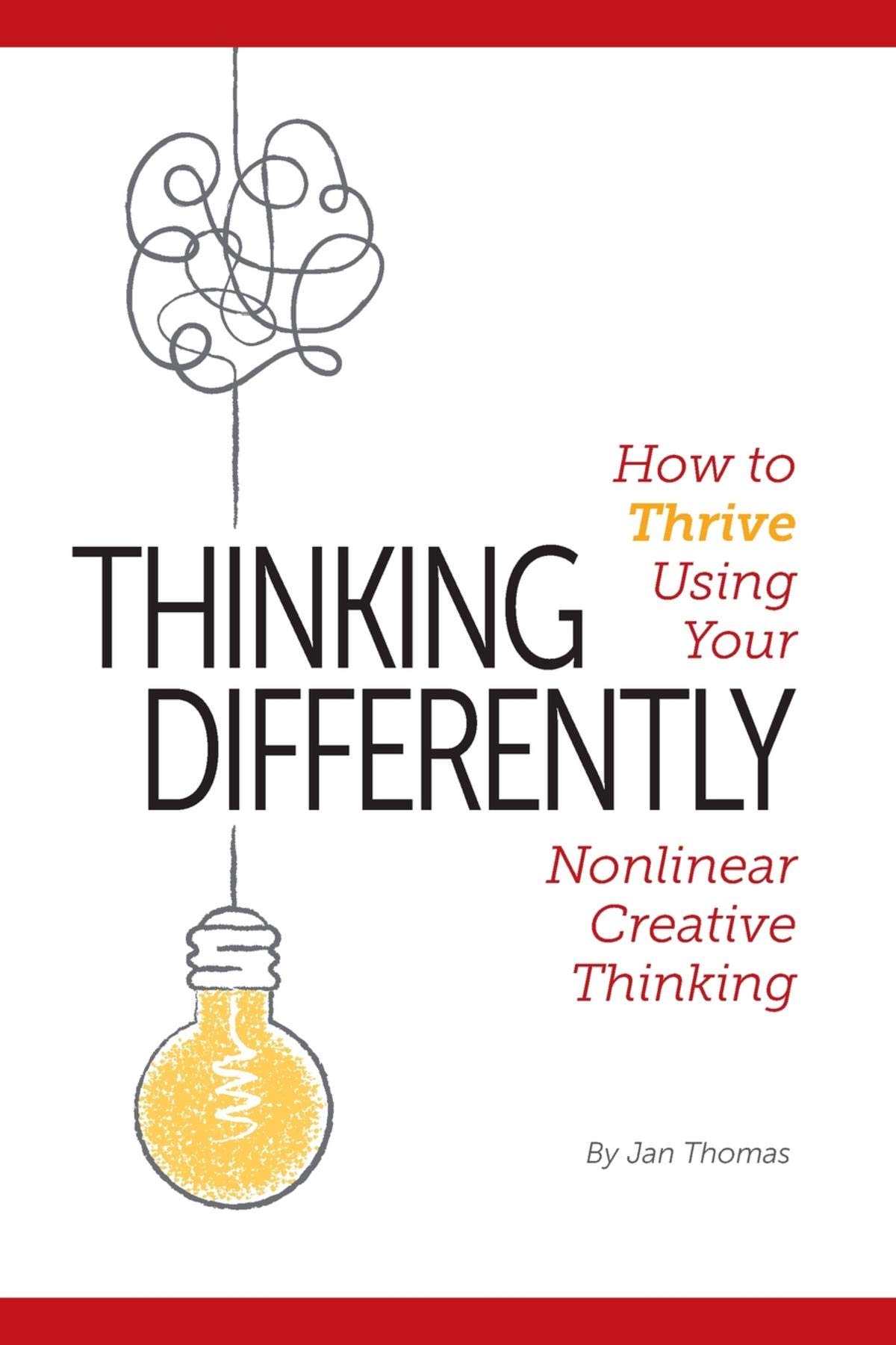 Thinking Differently: How to Thrive Using Your Nonlinear Creative ...