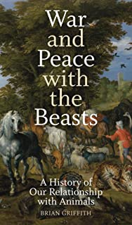 War and Peace with the Beasts: A History of Our Relationships with ...