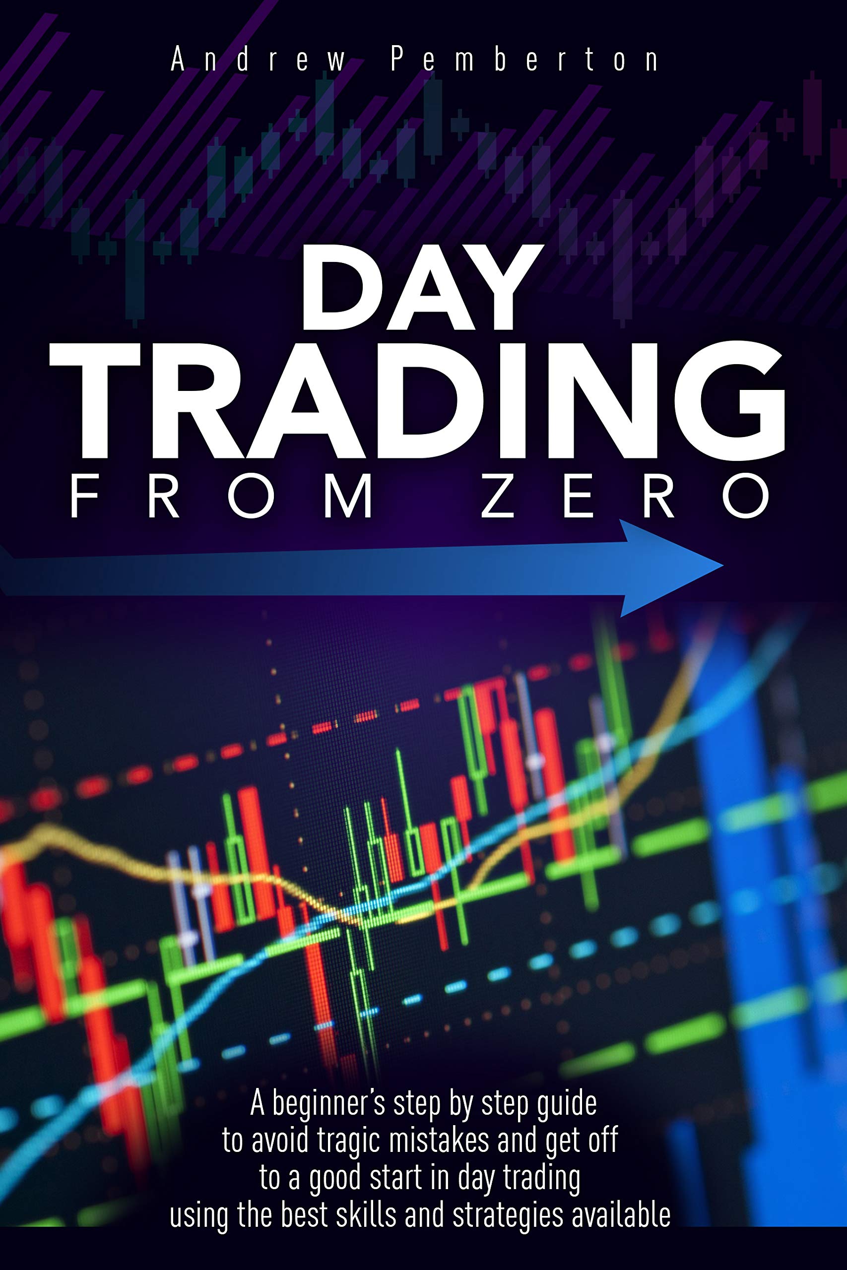 Day Trading From Zero: A beginner's step-by-step guide to avoid tragic ...