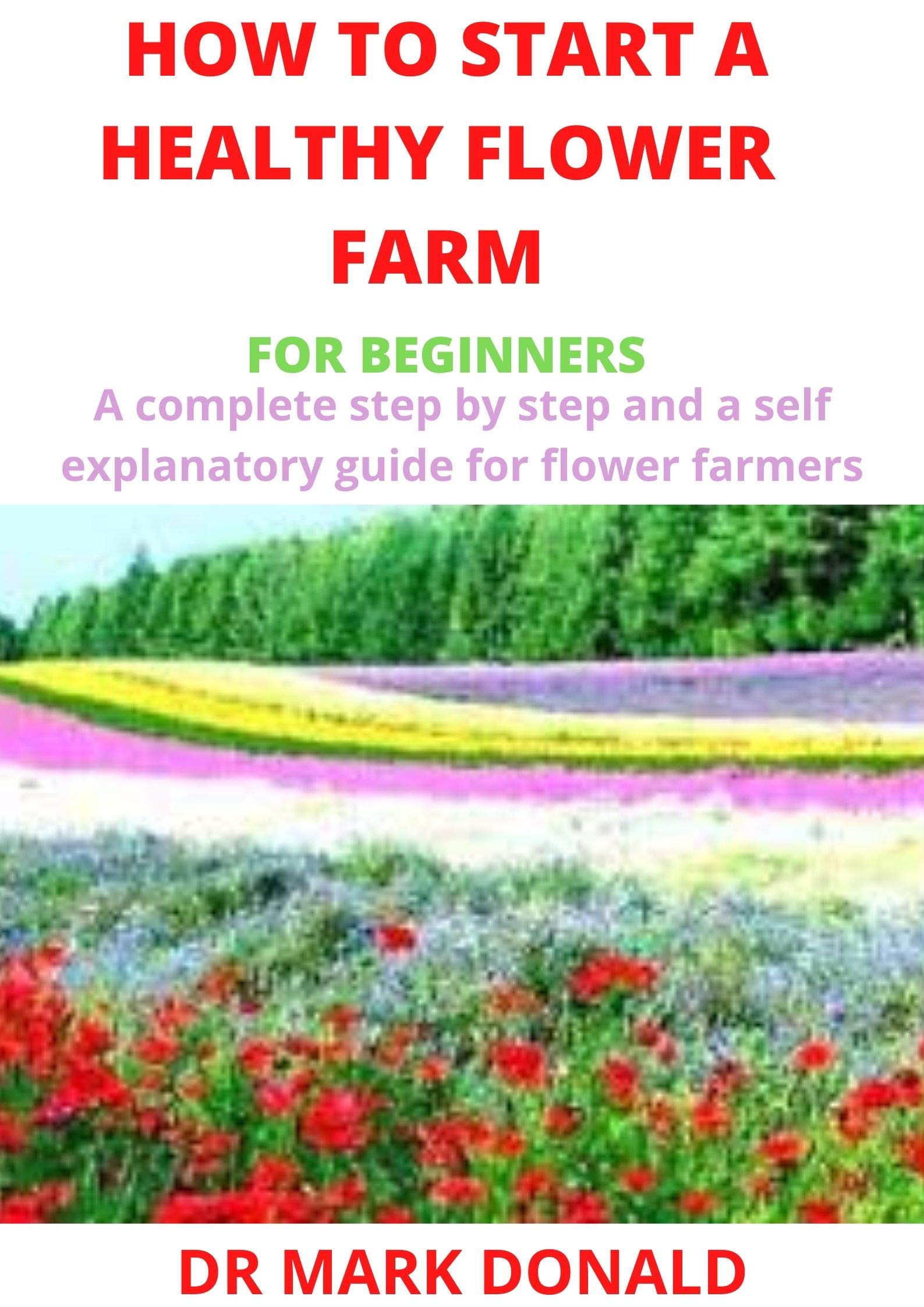 HOW TO START A HEALTHY FLOWER FARM FOR BEGINNERS: A complete and step ...