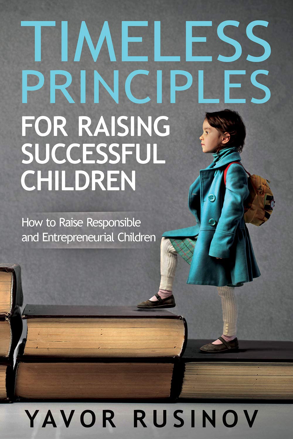 Timeless Principles for Raising Successful Children: How to Raise Responsible and ...
