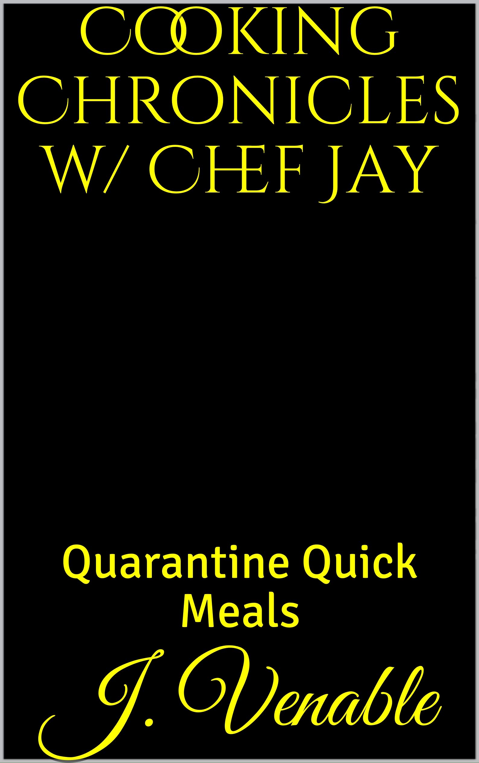 Cooking Chronicles W/ Chef Jay : Quarantine Quick Meals by J. Venable | Goodreads