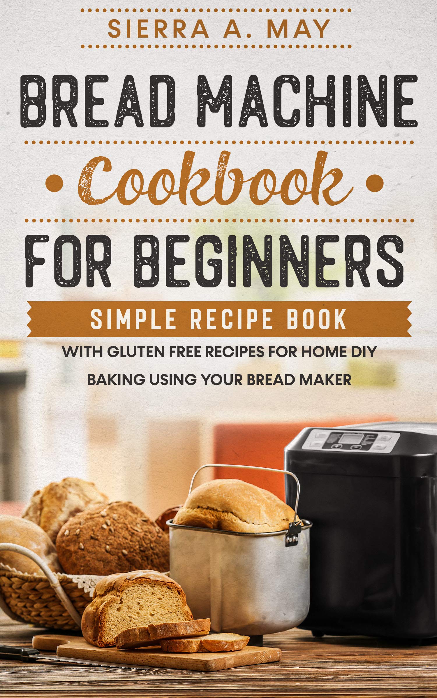Bread Machine Cookbook For Beginners: Simple Recipe Book With Gluten ...