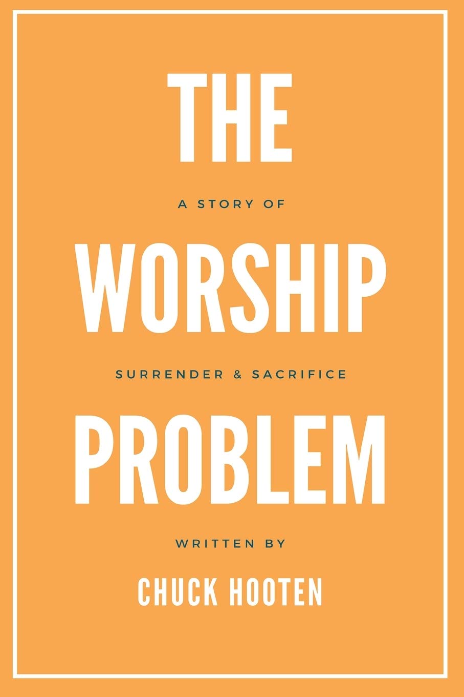 The Worship Problem: A Story of Surrender and Sacrifice by Chuck Hooten ...