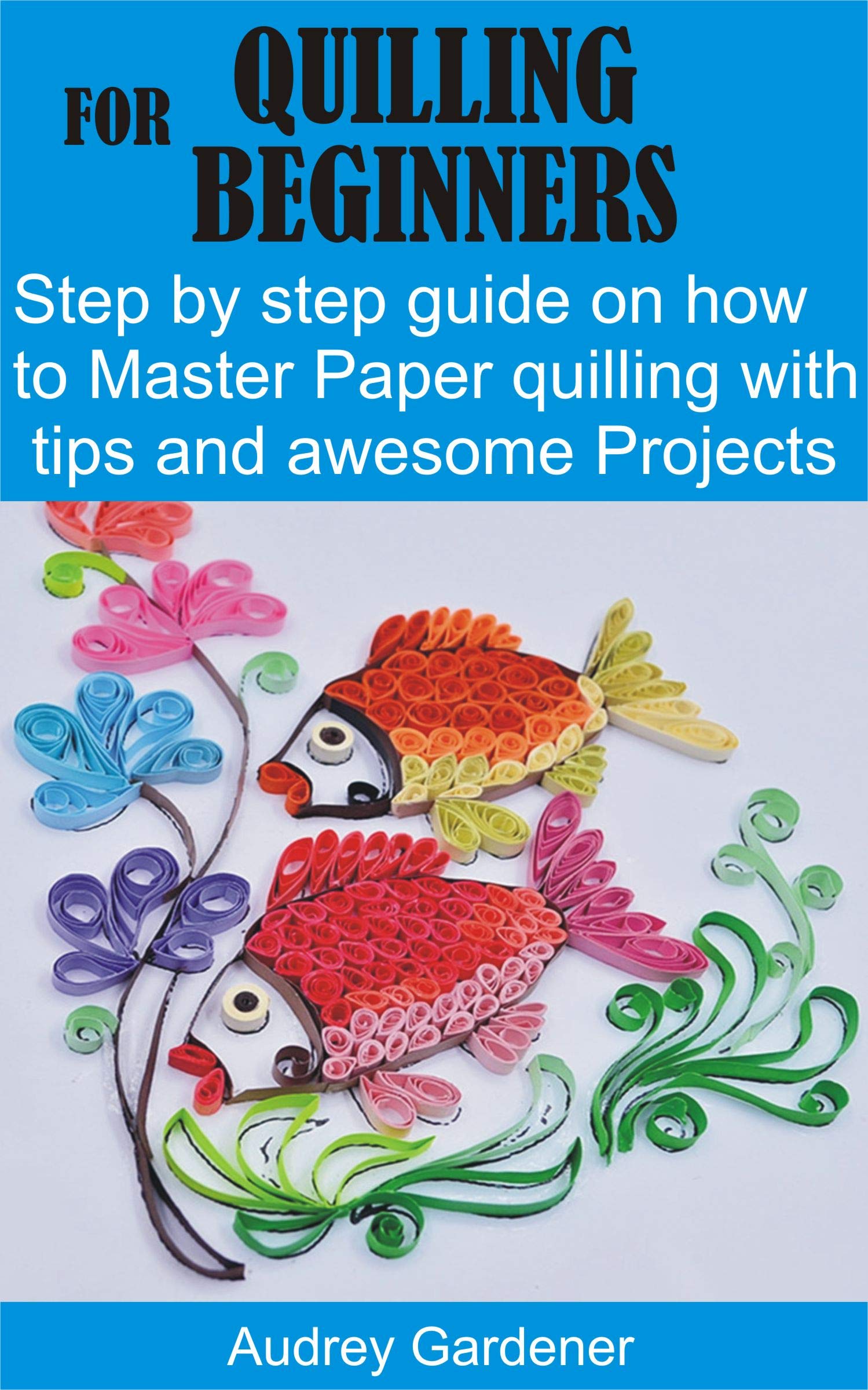 QUILLING FOR BEGINNERS: Step by step guide on how to Master Paper ...
