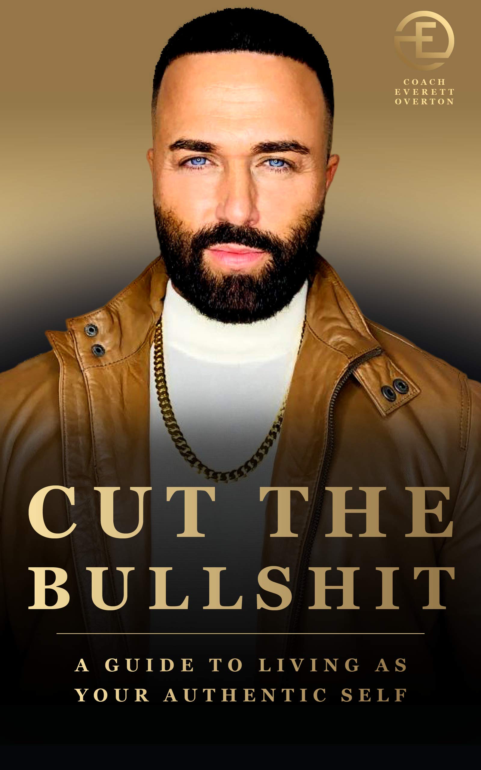 CUT THE BULLSHIT: A GUIDE TO LIVING AS YOUR AUTHENTIC SELF by COACH EVERETT OVERTON | Goodreads