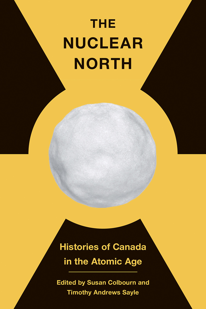 The Nuclear North: Histories of Canada in the Atomic Age by Susan ...