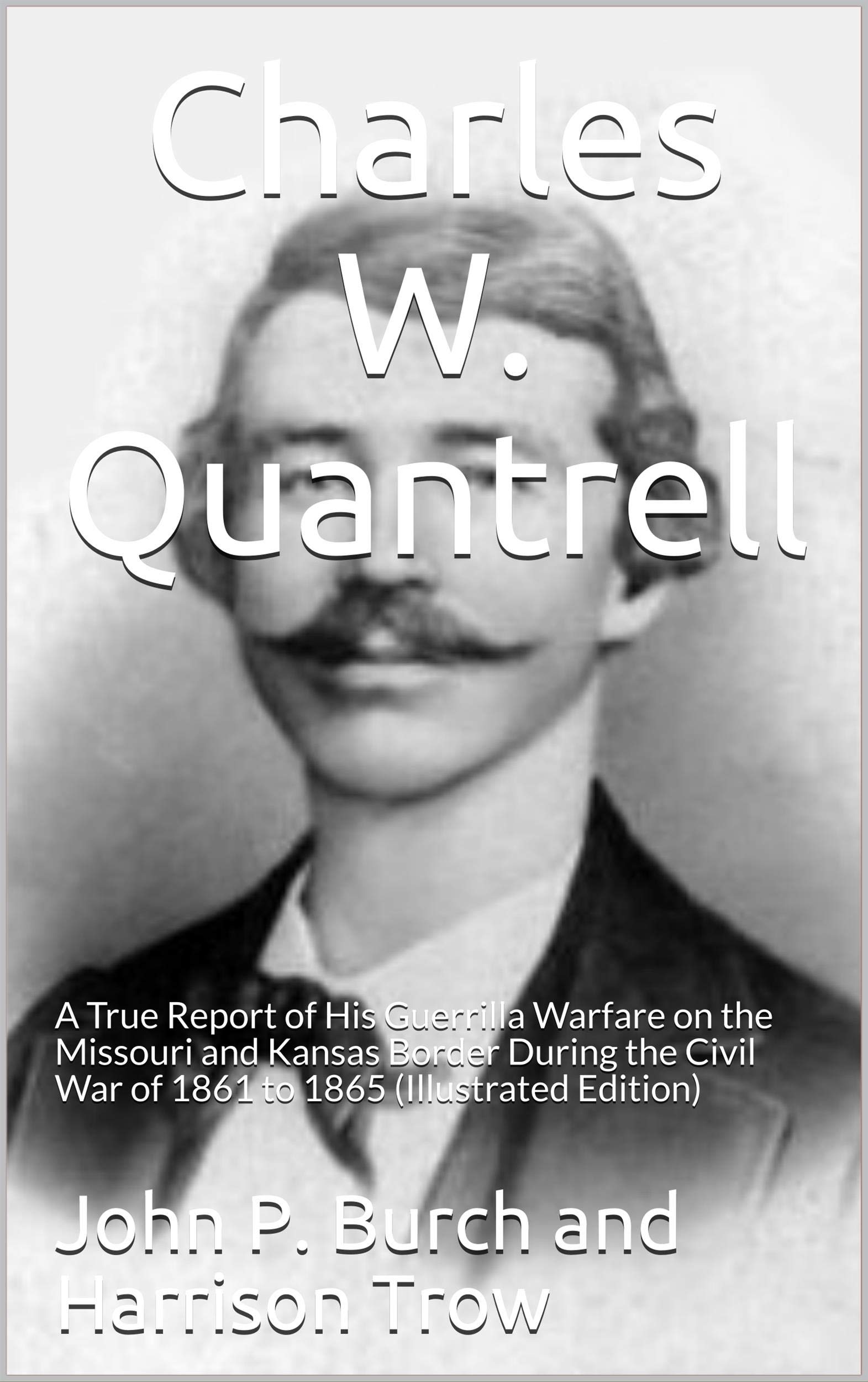 Charles W. Quantrell / A True Report of his Guerrilla Warfare on the ...