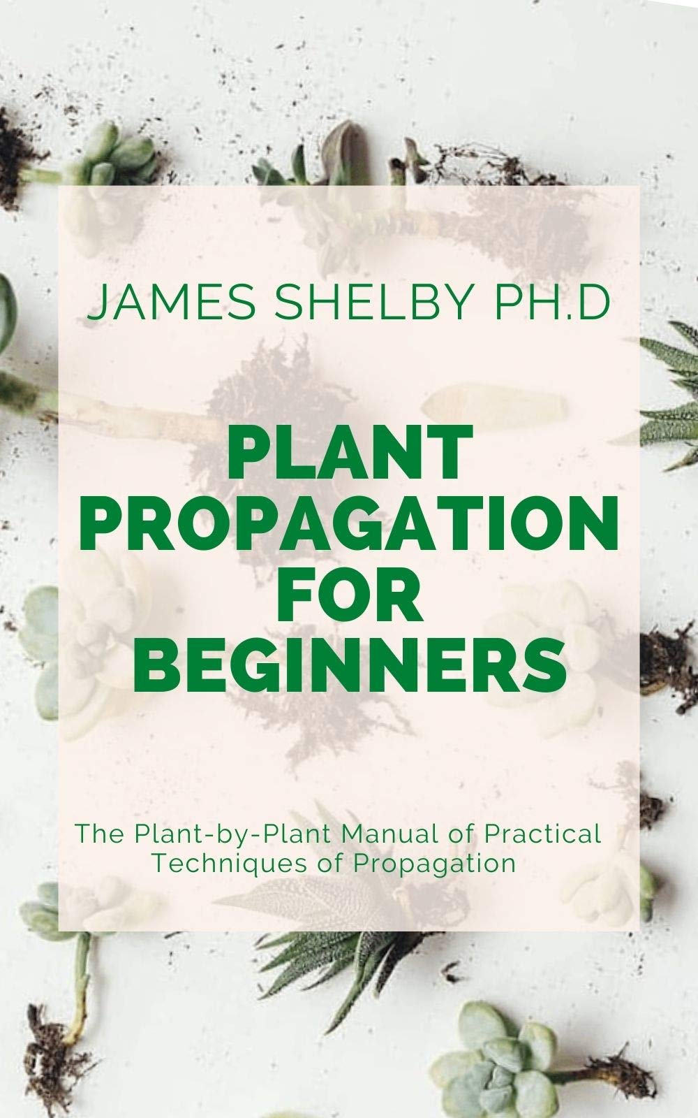 PLANT PROPAGATION FOR BEGINNERS: The Plant-by-Plant Manual of Practical ...