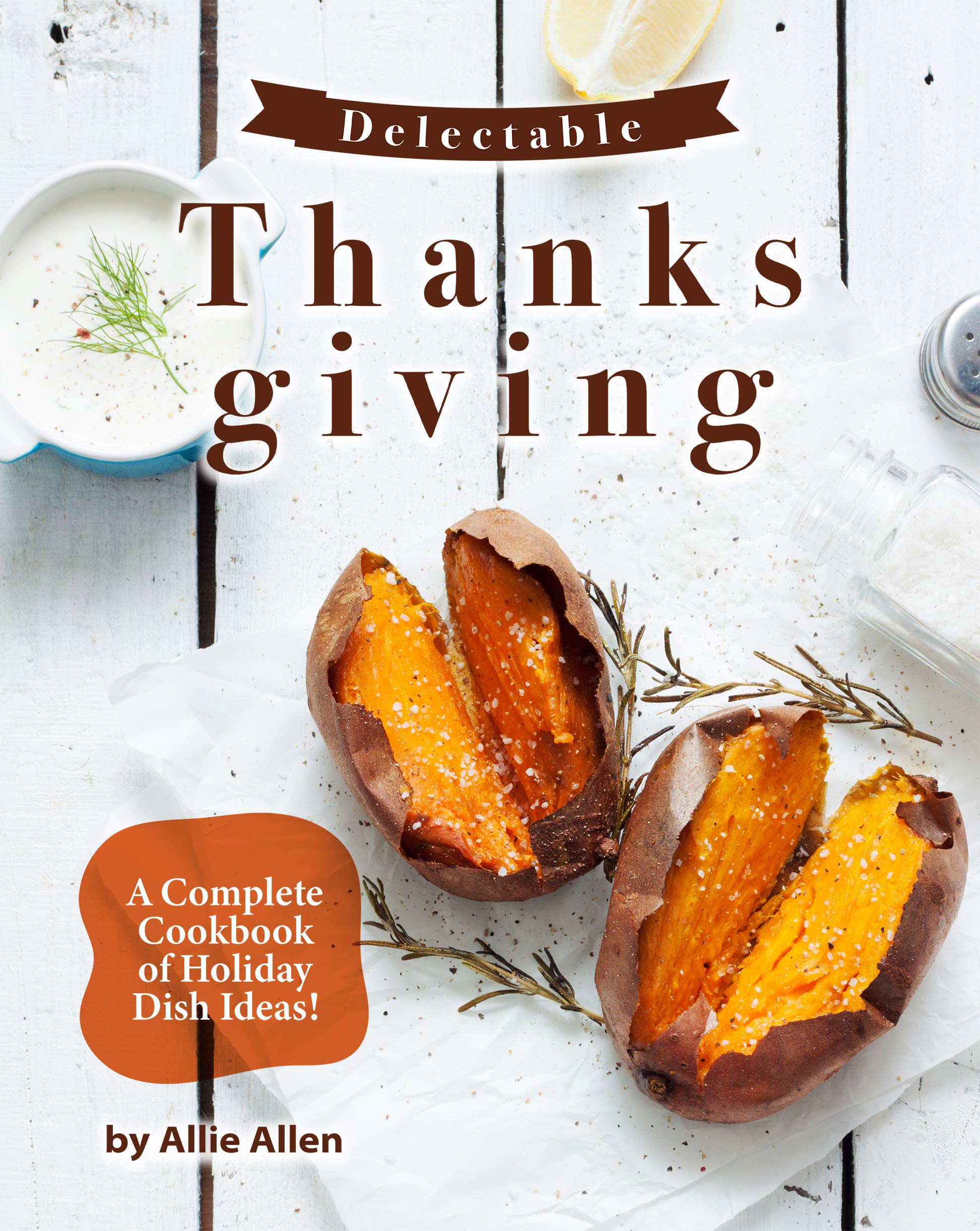 Delectable Thanksgiving Recipes: A Complete Cookbook of Holiday Dish ...