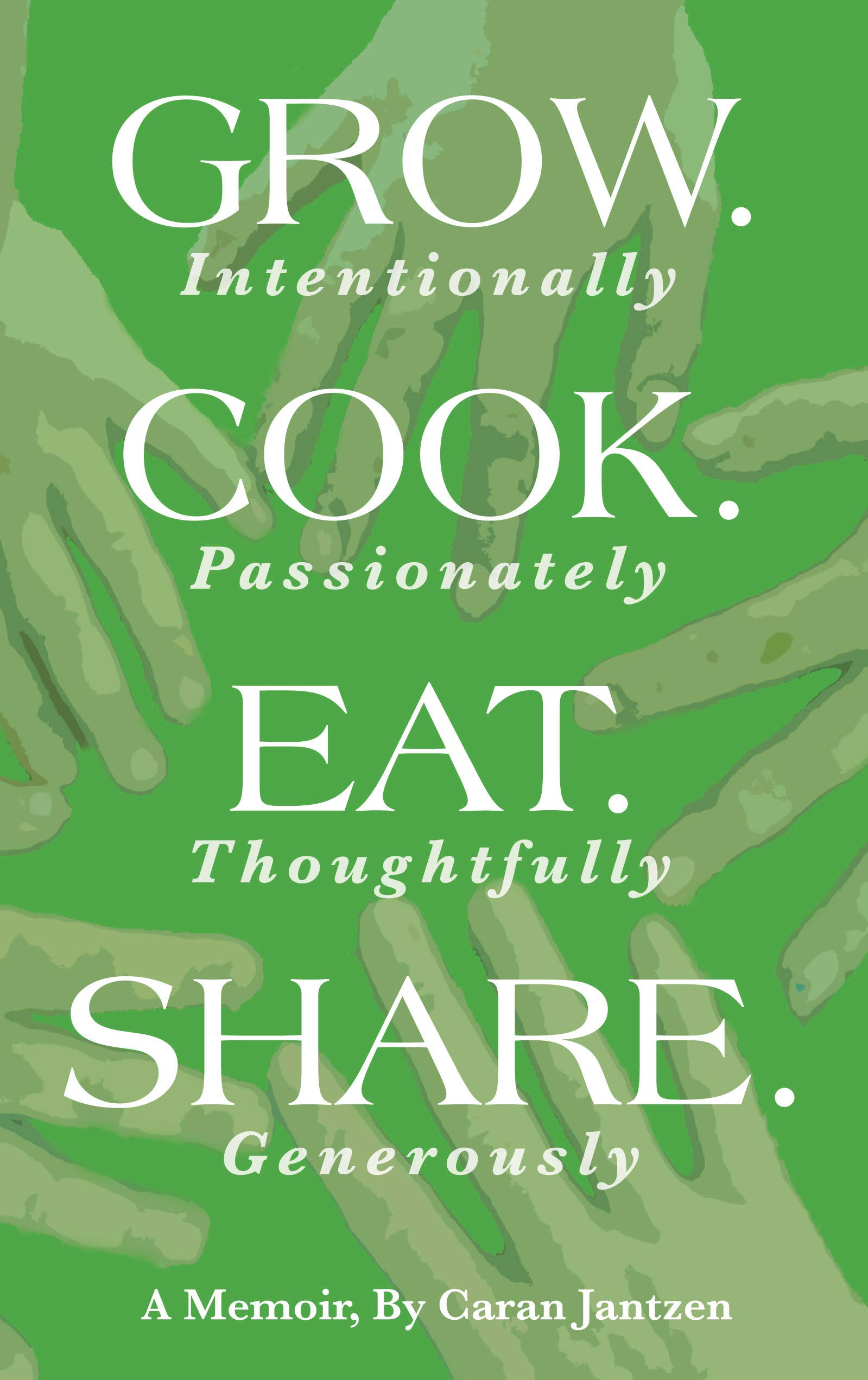 Grow. Cook. Eat. Share.: Grow. (Intentionally) Cook. (Passionately) Eat ...