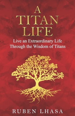 A Titan Life: Live an Extraordinary Life Through the Wisdom of Titans ...