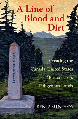 A Line of Blood and Dirt: Creating the Canada-United States Border ...