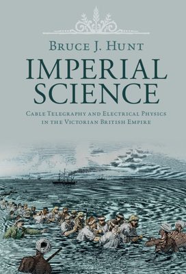 Imperial Science: Cable Telegraphy and Electrical Physics in the ...