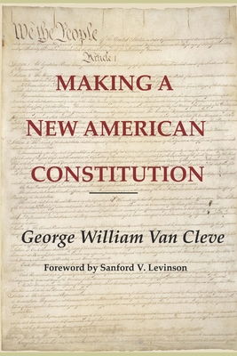 Making a New American Constitution by George William Van Cleve | Goodreads