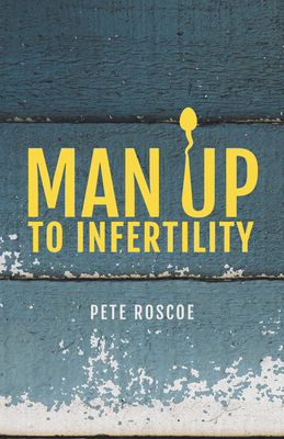 Man Up To Infertility: A Personal and Biblical Journey Through ...