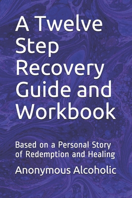 A Twelve Step Recovery Guide and Workbook: Based on a Personal Story of ...