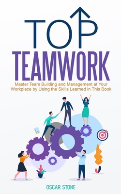 Top Teamwork: Master Team Building and Management at Your Workplace by ...
