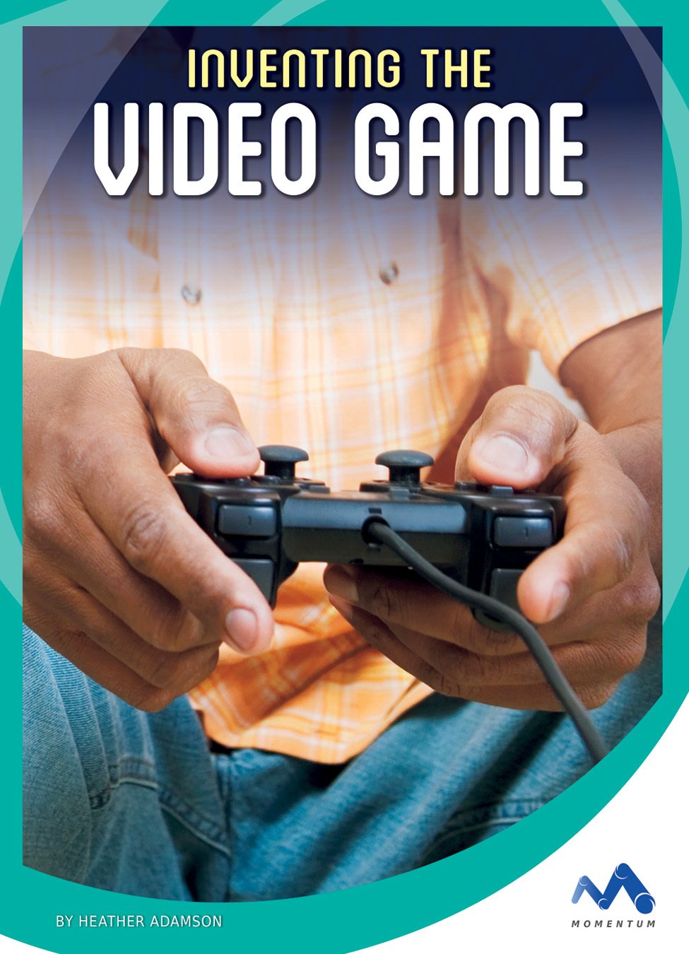 Inventing the Video Game (The Spark of Invention) by Heather Adamson ...