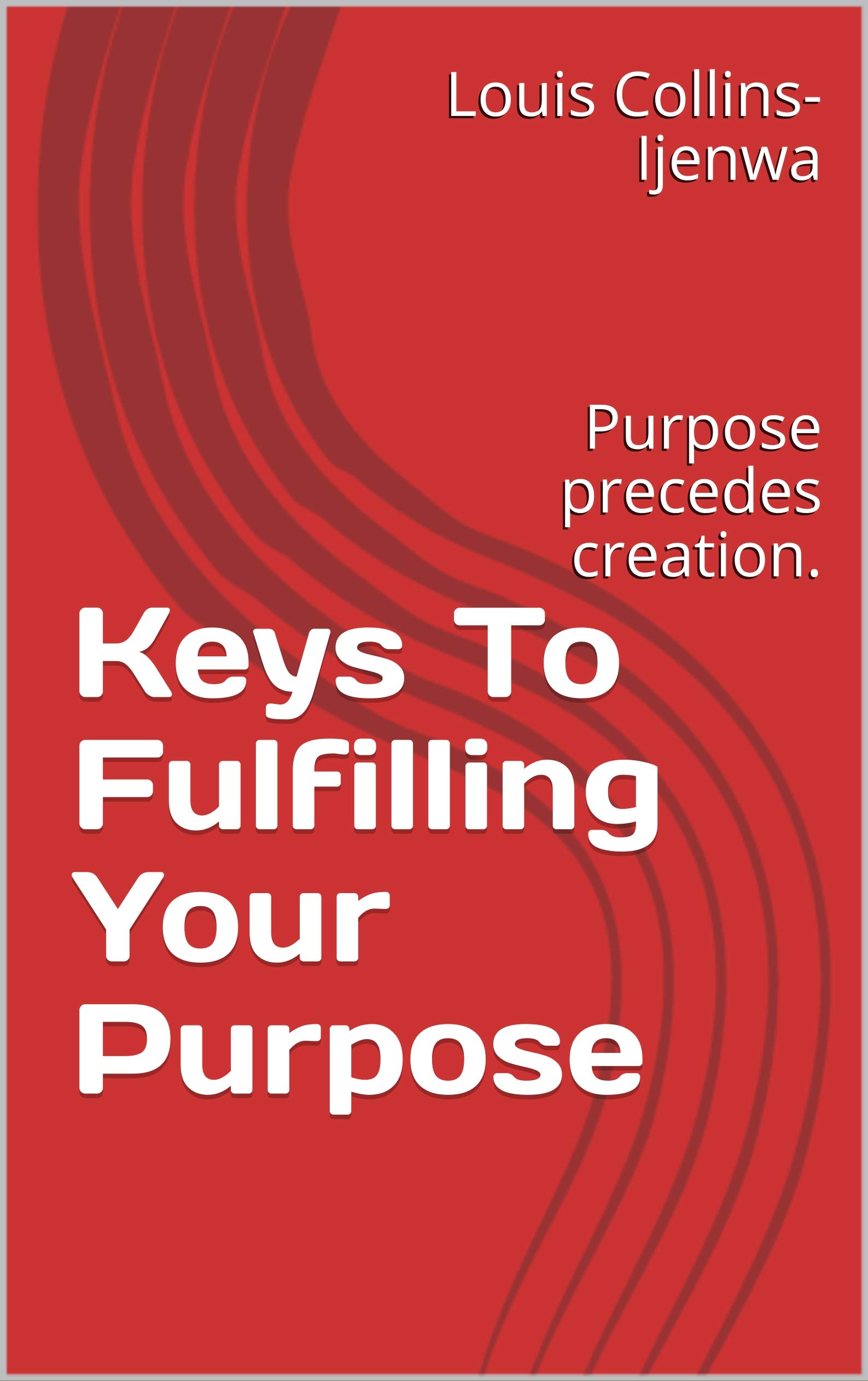 Keys To Fulfilling Your Purpose: Purpose precedes creation. by Louis ...