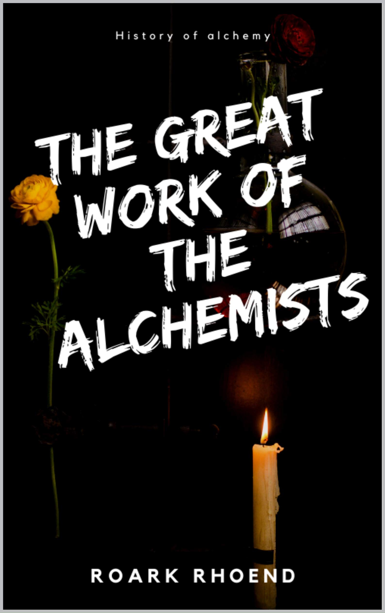The great work of the alchemists: History Of Alchemy by Roark Rhoend ...