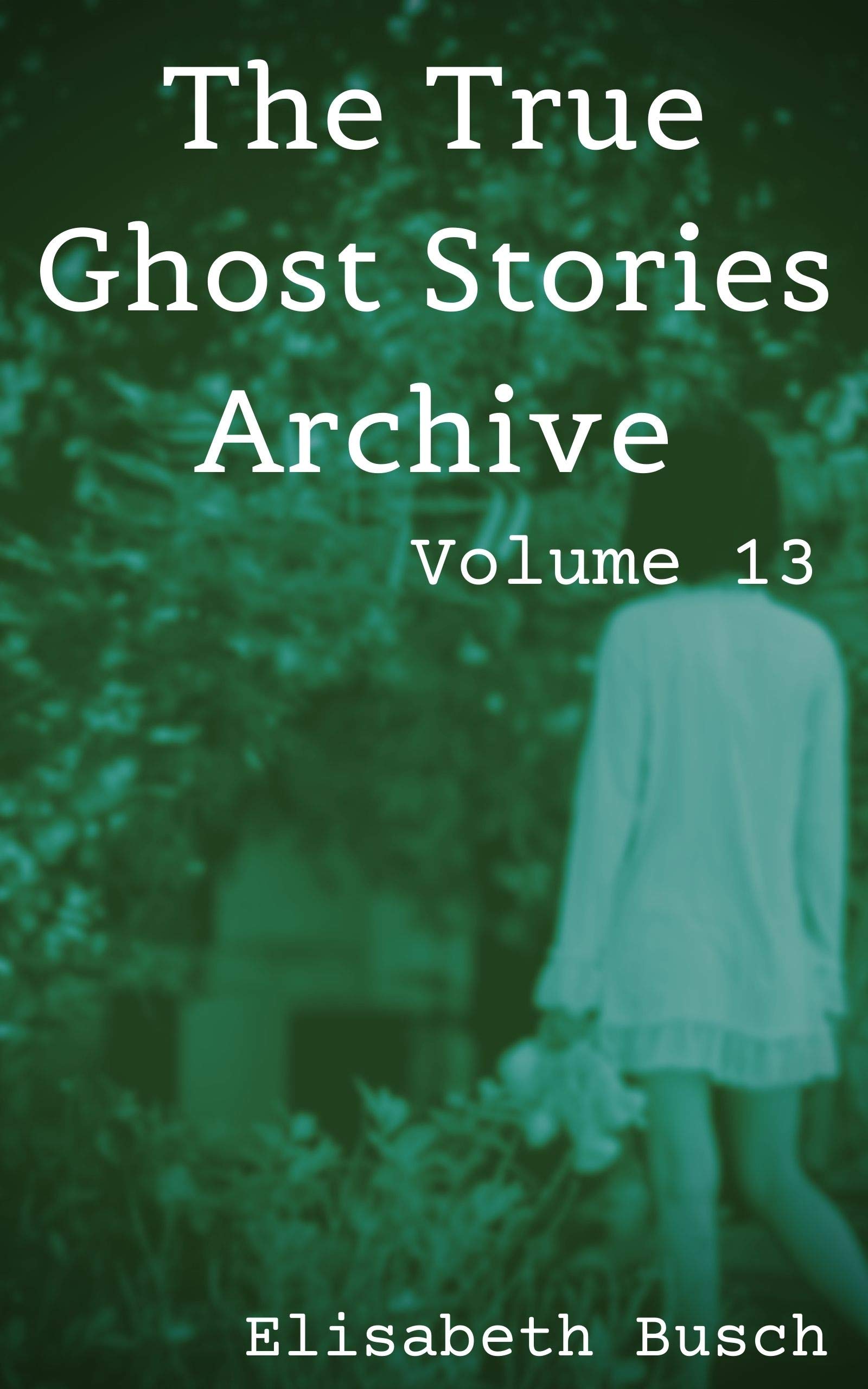 The True Ghost Stories Archive: Volume 13: 50 Haunting and Harrowing ...