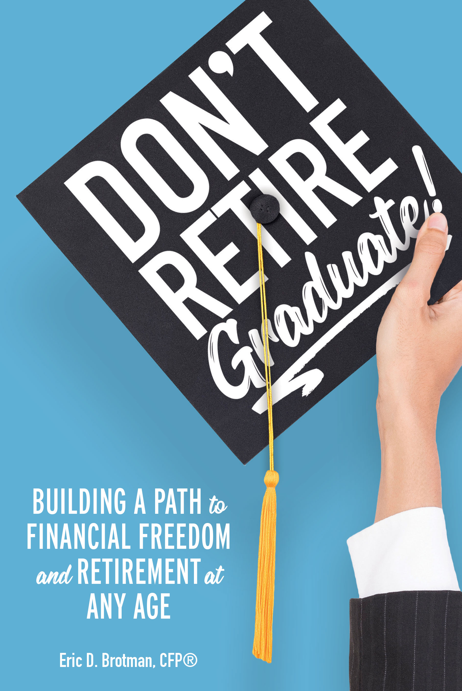 Don't Retire... Graduate!: Building a Path to Financial Freedom and ...