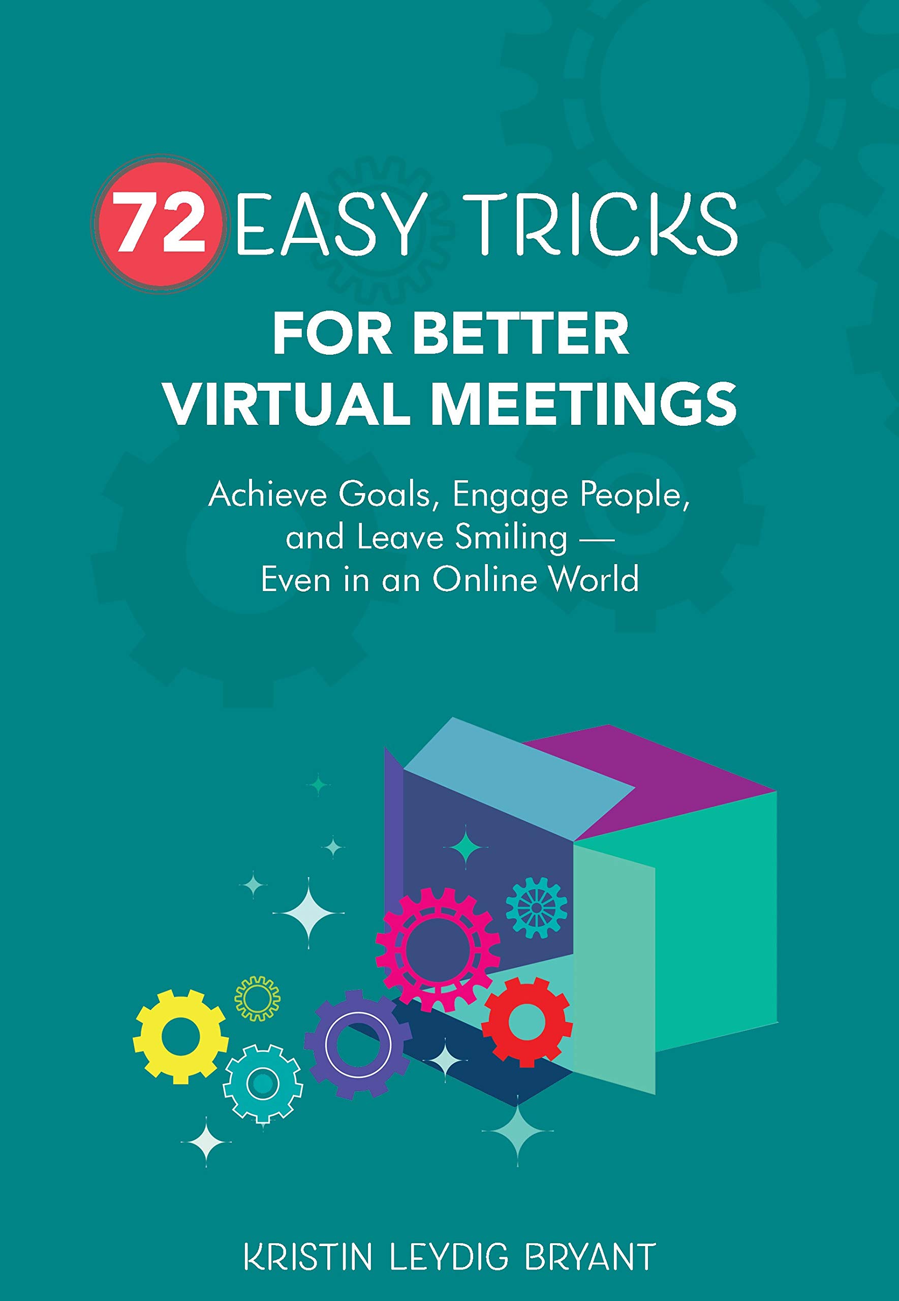 72 Easy Tricks for Better Virtual Meetings: Achieve Goals, Engage ...