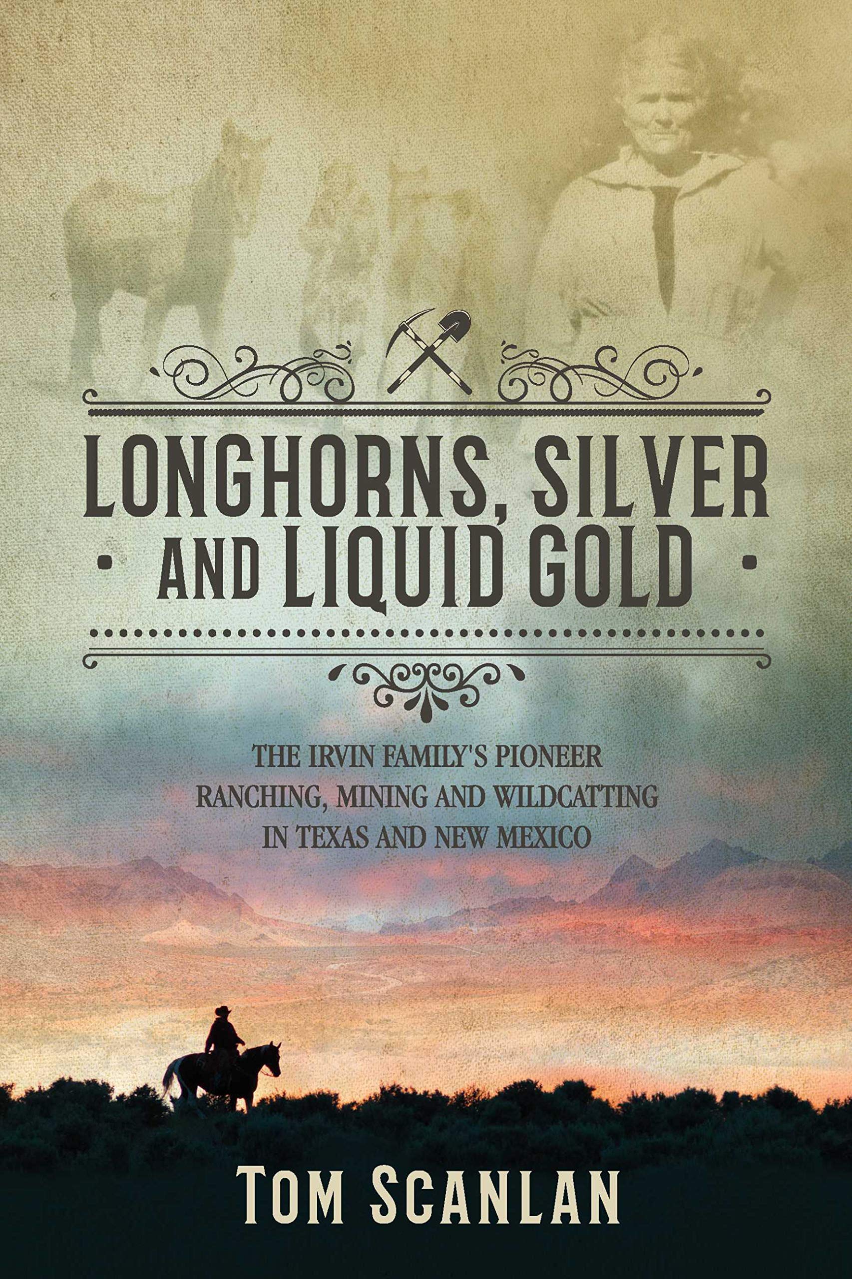 Longhorns, Silver and Liquid Gold: The Irvin Family's Pioneer Ranching, Mining and Wildcatting ...