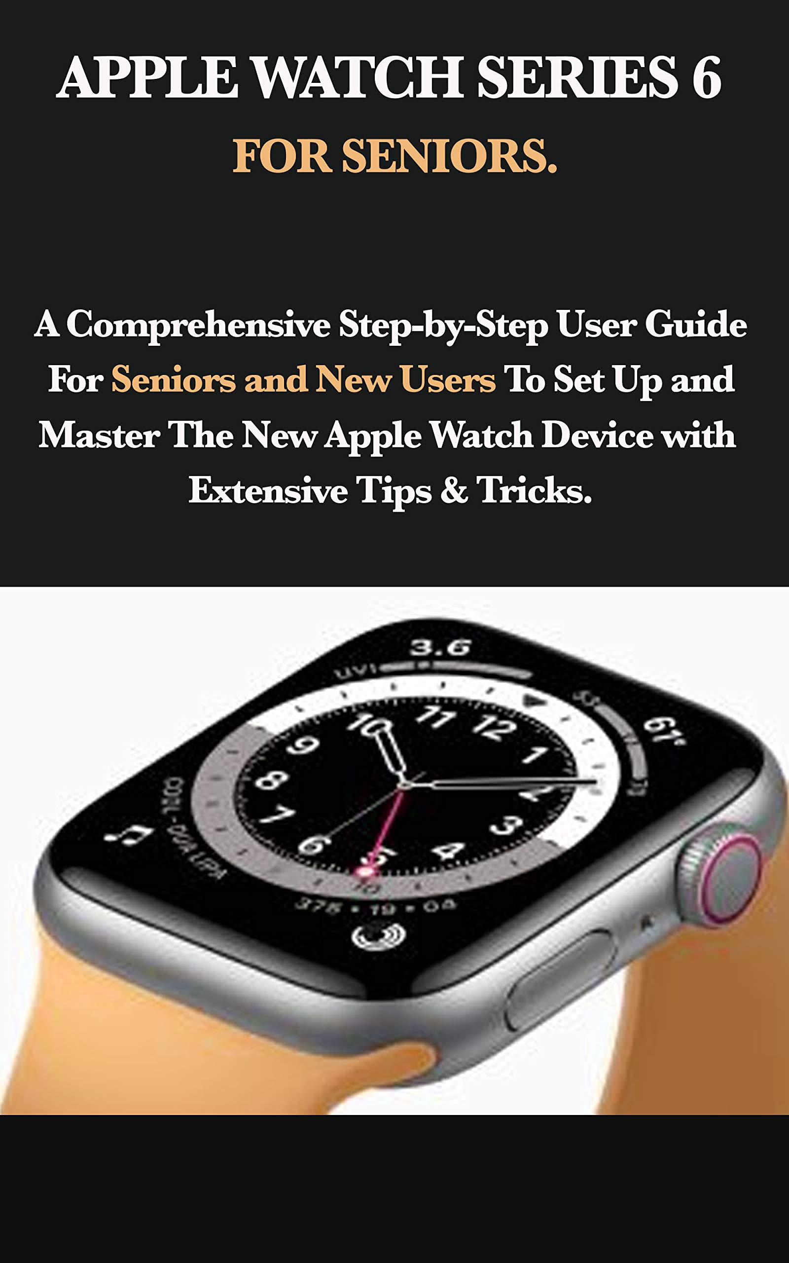 APPLE WATCH SERIES 6 FOR SENIORS: A Comprehensive Step-by-Step User ...