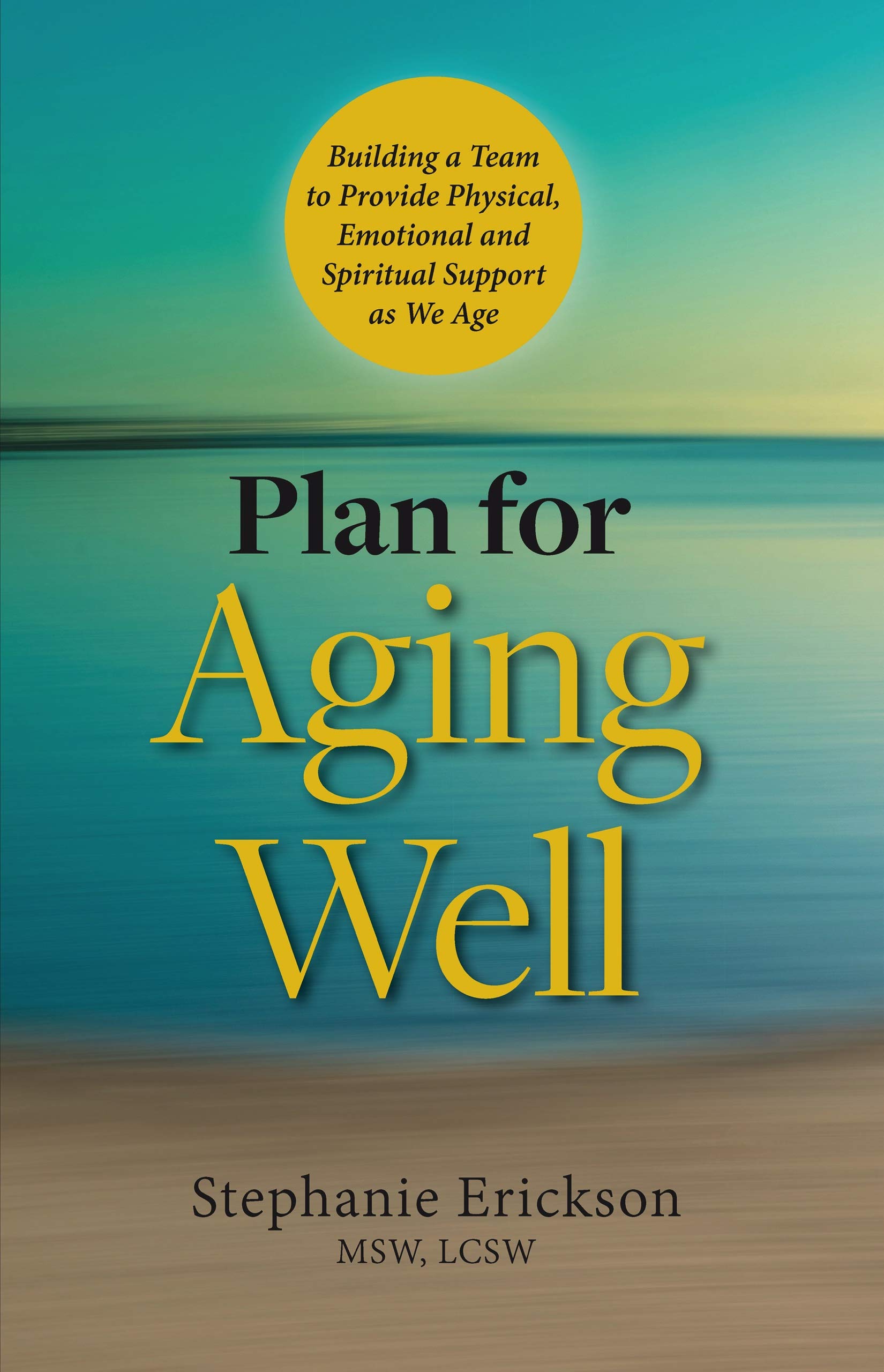 Plan for Aging Well: Building a Team to Provide Physical, Emotional, and Spiritual Support as We ...